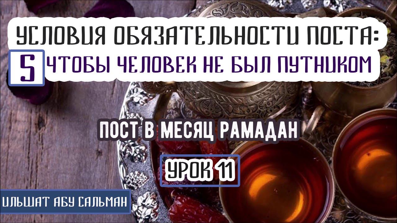 Ильшат Абу Сальман. УСЛОВИЕ ПОСТА: 5 ЧТОБЫ ЧЕЛОВЕК НЕ БЫЛ ПУТНИКОМ. Урок 11