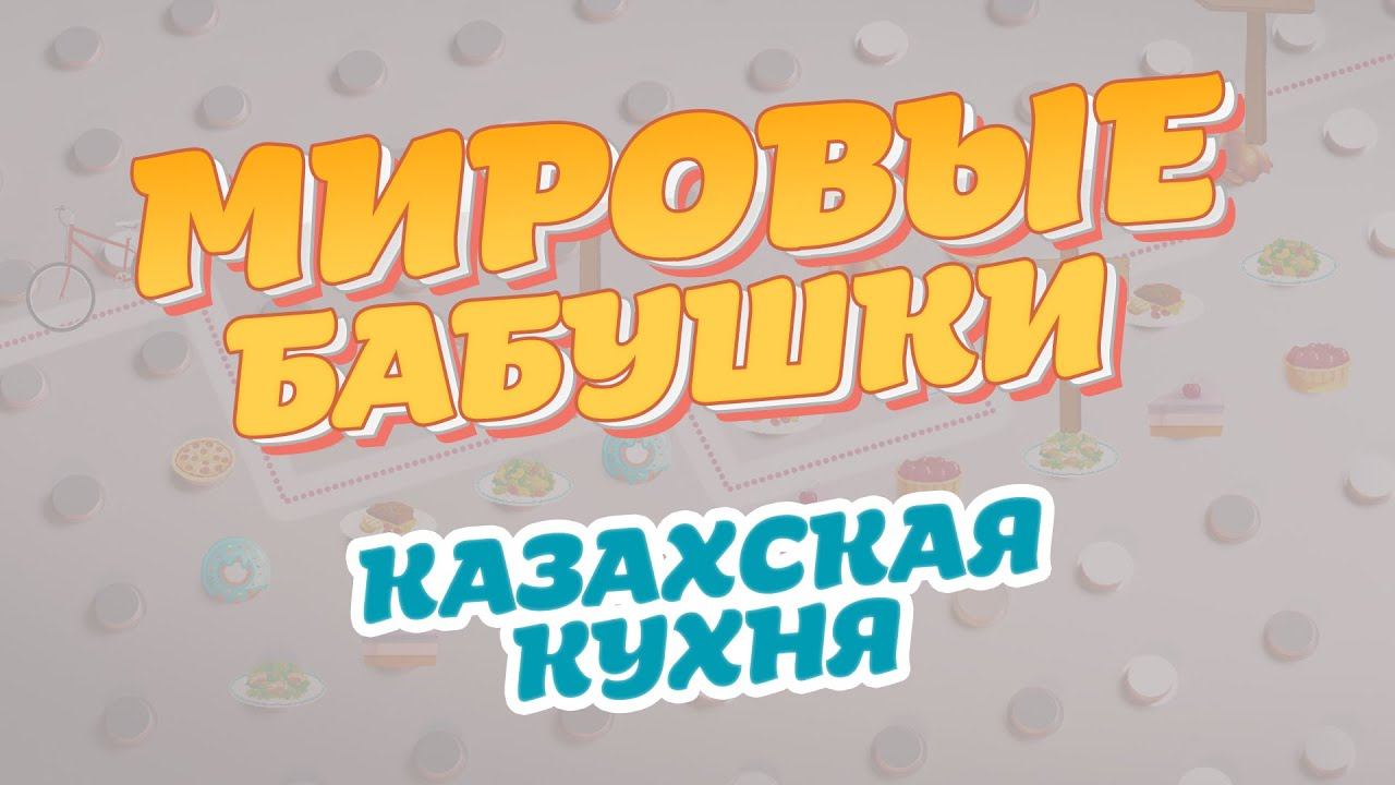 Казахская кухня I | Мировые бабушки | Выпуск 4