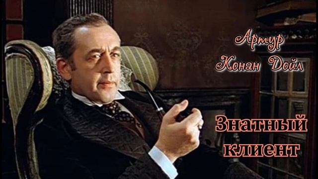 Артур Конан Дойл "Знатный клиент" (Аудиокнига).mp4