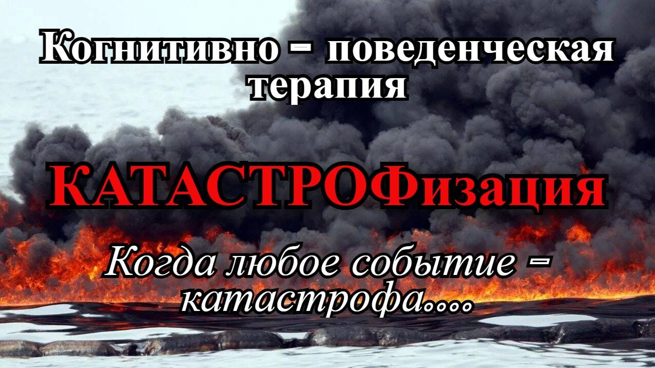 Когнитивно-поведенческая терапия (КПТ). Ошибки мышления (когнитивные искажения). Катастрофизация.