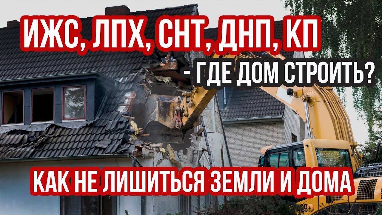 ИЖС, ЛПХ, СНТ, ДНП, КП - а где дом-то лучше строить? Как не лишиться земли и дома