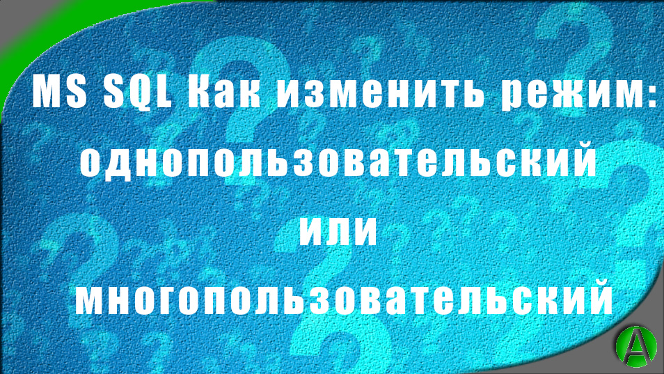 MS SQL Как изменить режим: однопользовательский или многопользовательский