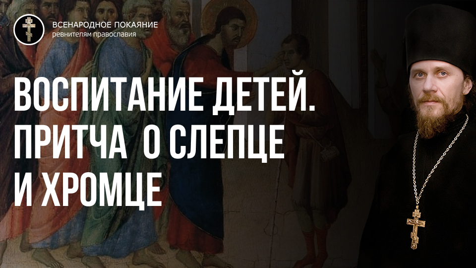 Опасность вероучительной слепоты и нравственной хромоты для детей. Притча о слепце и хромце 2021.06.