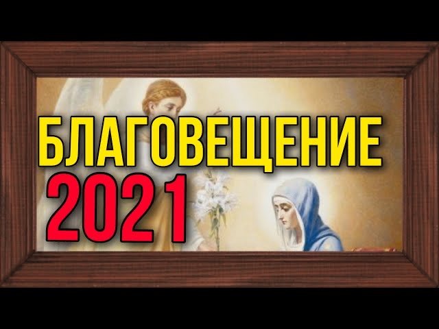 Благовещение 2021 - история и традиции