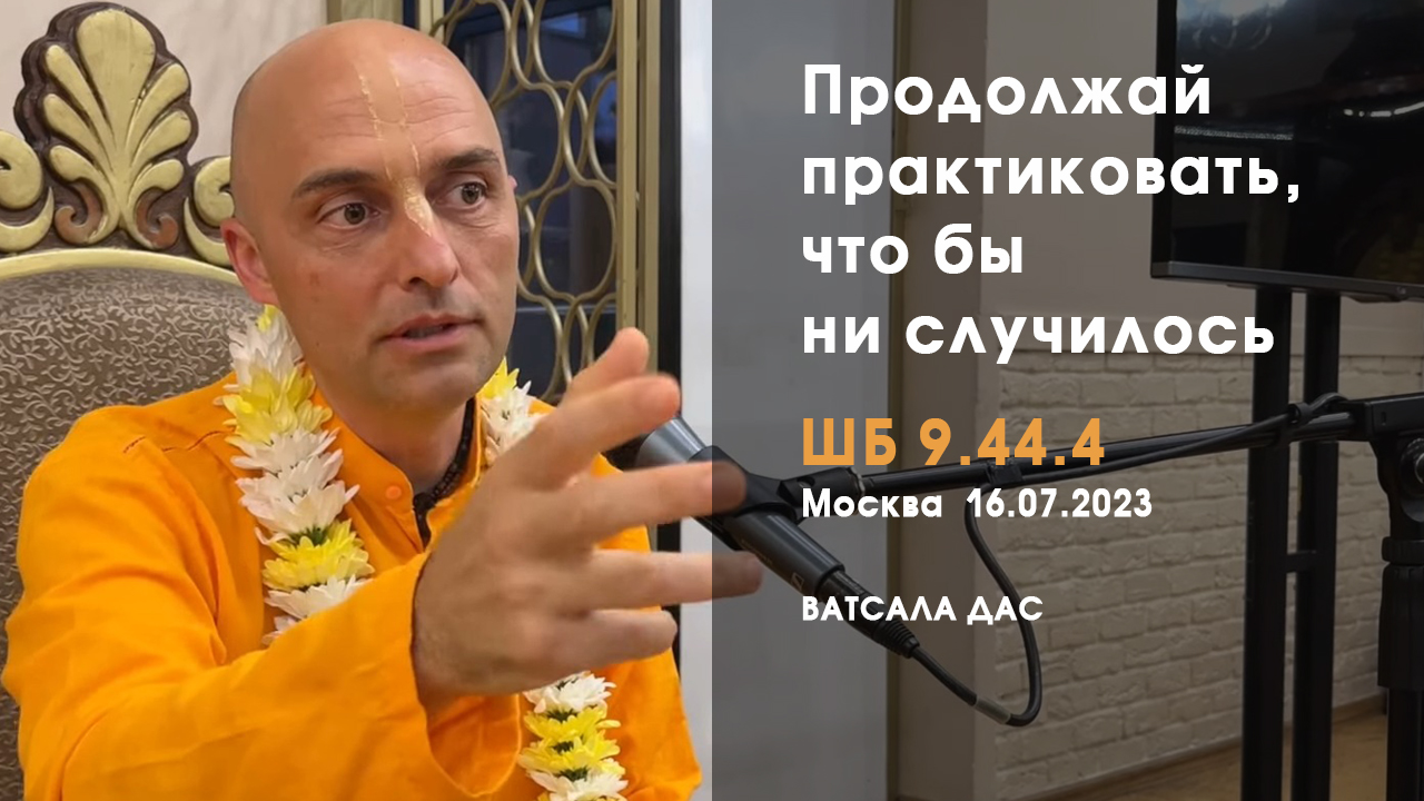 ШБ 9.44.4  Продолжай практиковать, что бы не случилось  (Москва,16.07.2023)