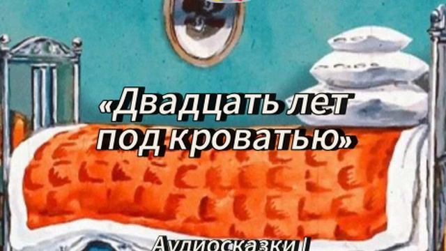 69. Аудиосказка.ДВАДЦАТЬ ЛЕТ ПОД КРОВАТЬЮ