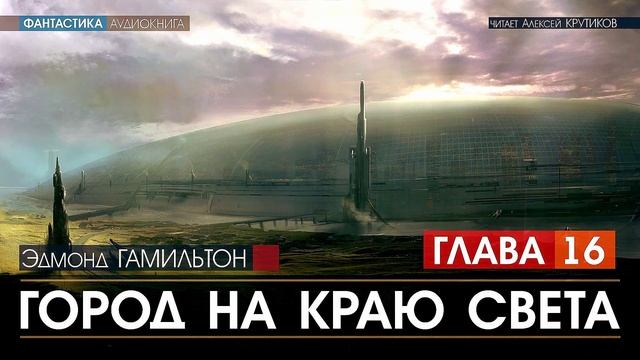 ГОРОД НА КРАЮ СВЕТА - Глава 16 - Эдмонд Гамильтон (читает Алексей Крутиков) | аудиокнига фантастика