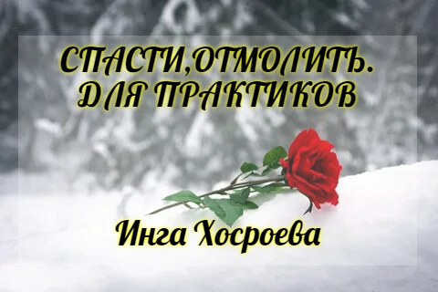 СПАСТИ, ОТМОЛИТЬ. ДЛЯ ПРАКТИКОВ. ИНГА ХОСРОЕВА. ВЕДЬМИНА ИЗБА.