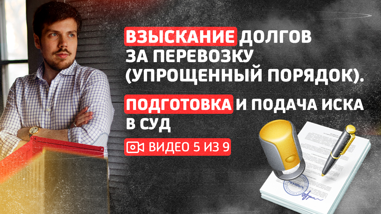 ВЗЫСКАНИЕ ДОЛГОВ ЗА ПЕРЕВОЗКУ (УПРОЩЕННЫЙ ПОРЯДОК). ПОДГОТОВКА И ПОДАЧА ИСКА В СУД