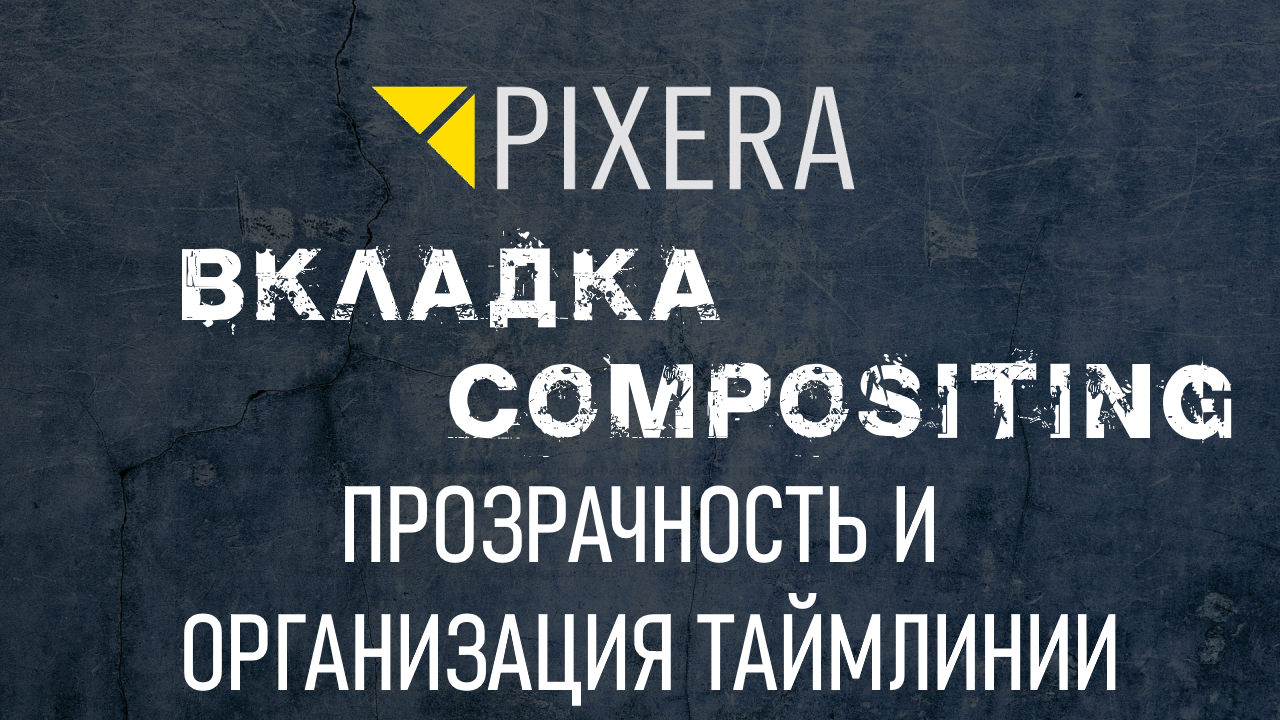 PIXERA Урок 3.03 Вкладка Compositing - Прозрачность & Организация Таймлинии