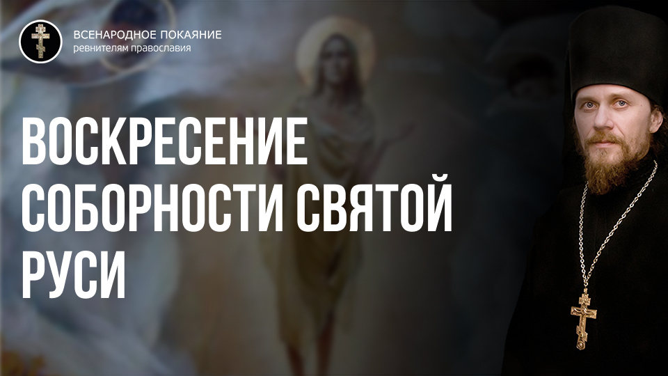 Всенародное покаяние через голод,холод и война,которые помогут нам воскресить соборность Святой Руси