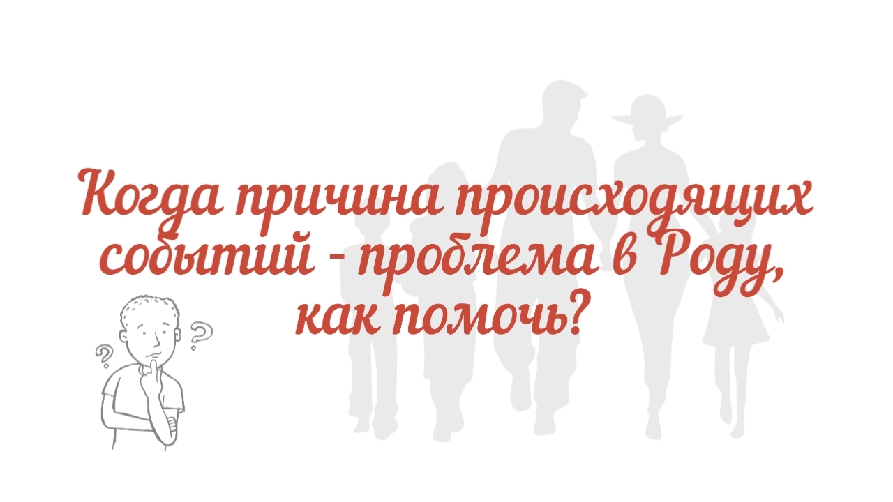 Когда причина происходящих событий - проблема в Роду, как помочь?
