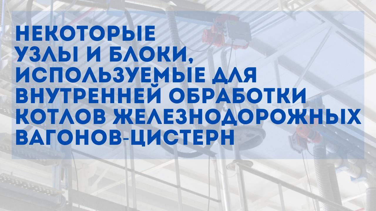 Некоторые узлы и блоки, используемые для внутренней обработки котлов железнодорожных вагонов-цистерн