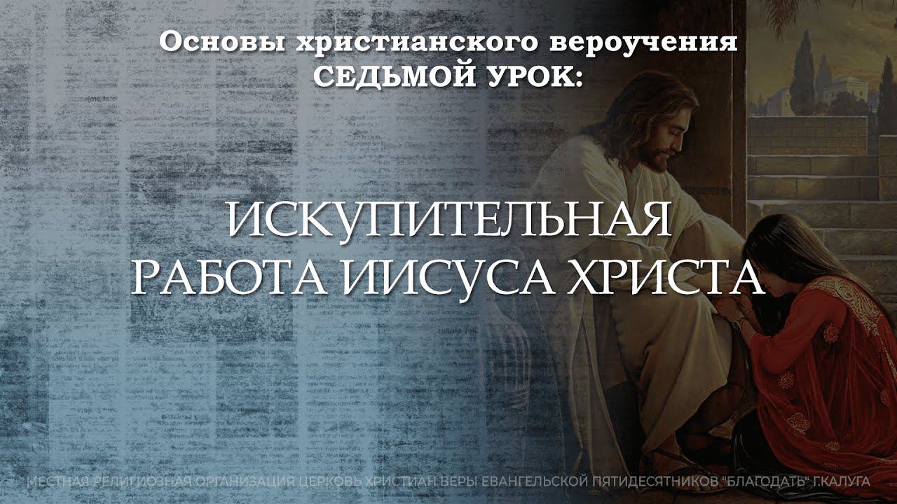 Искупительная работа Иисуса Христа | 7 урок | Основы христианского вероучения