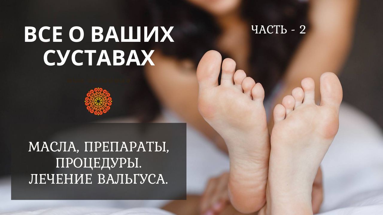 Все о ваших суставах. Часть 2. Масла, препараты, процедуры. Лечение вальгуса..mp4
