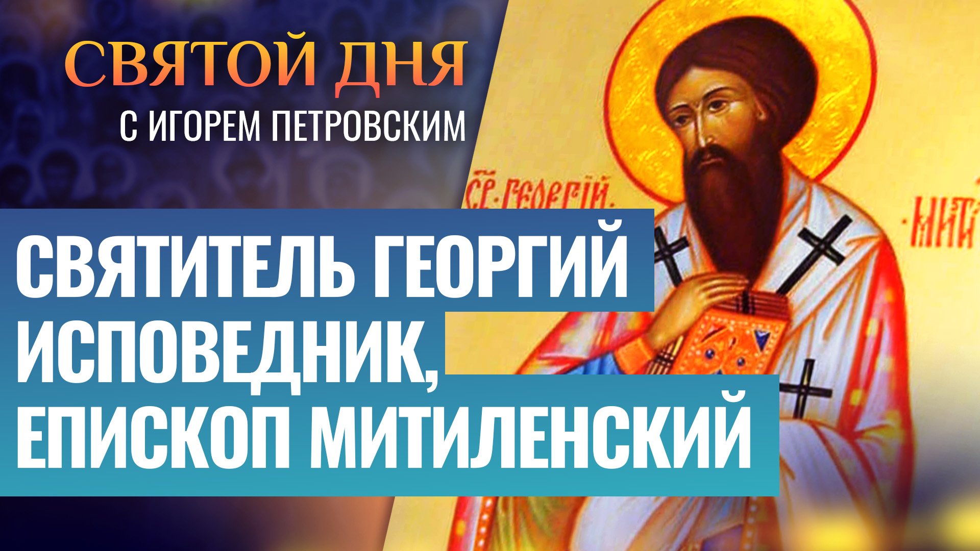 СВЯТИТЕЛЬ ГЕОРГИЙ ИСПОВЕДНИК, ЕПИСКОП МИТИЛЕНСКИЙ / СВЯТОЙ ДНЯ