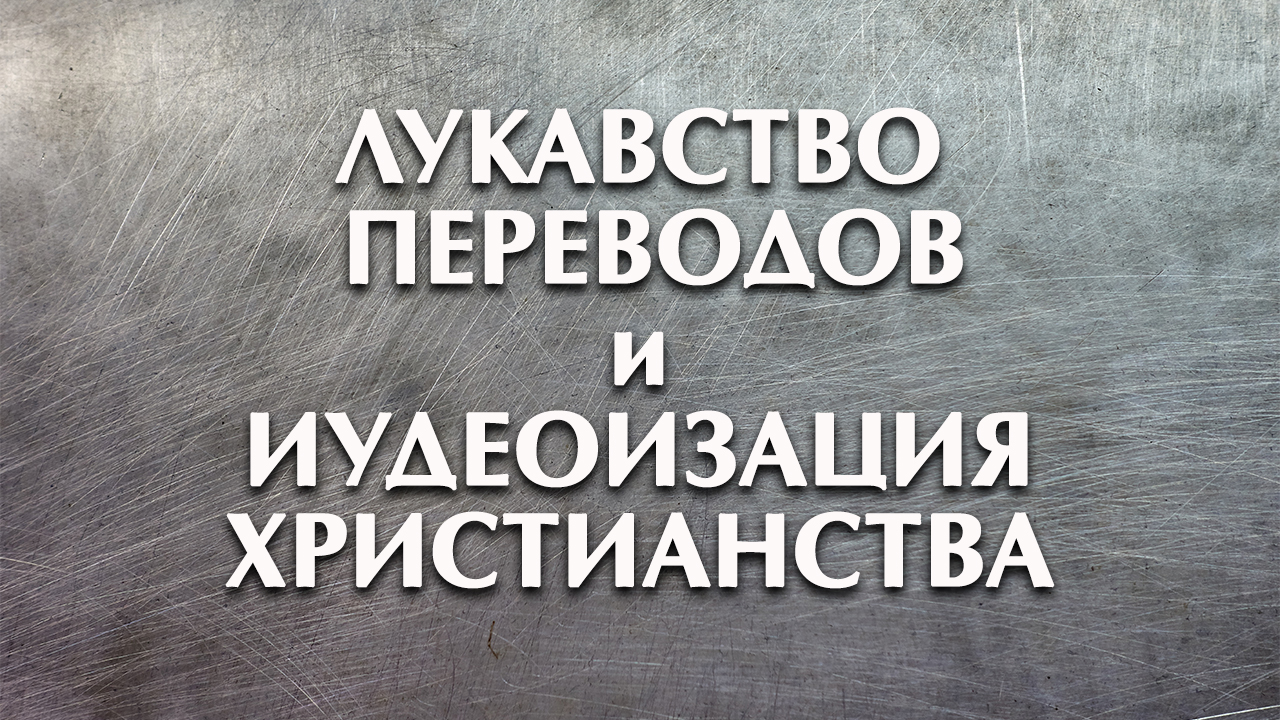 Евгений Авдеенко: ЛУКАВСТВО ПЕРЕВОДОВ и иудеоизация христианства.