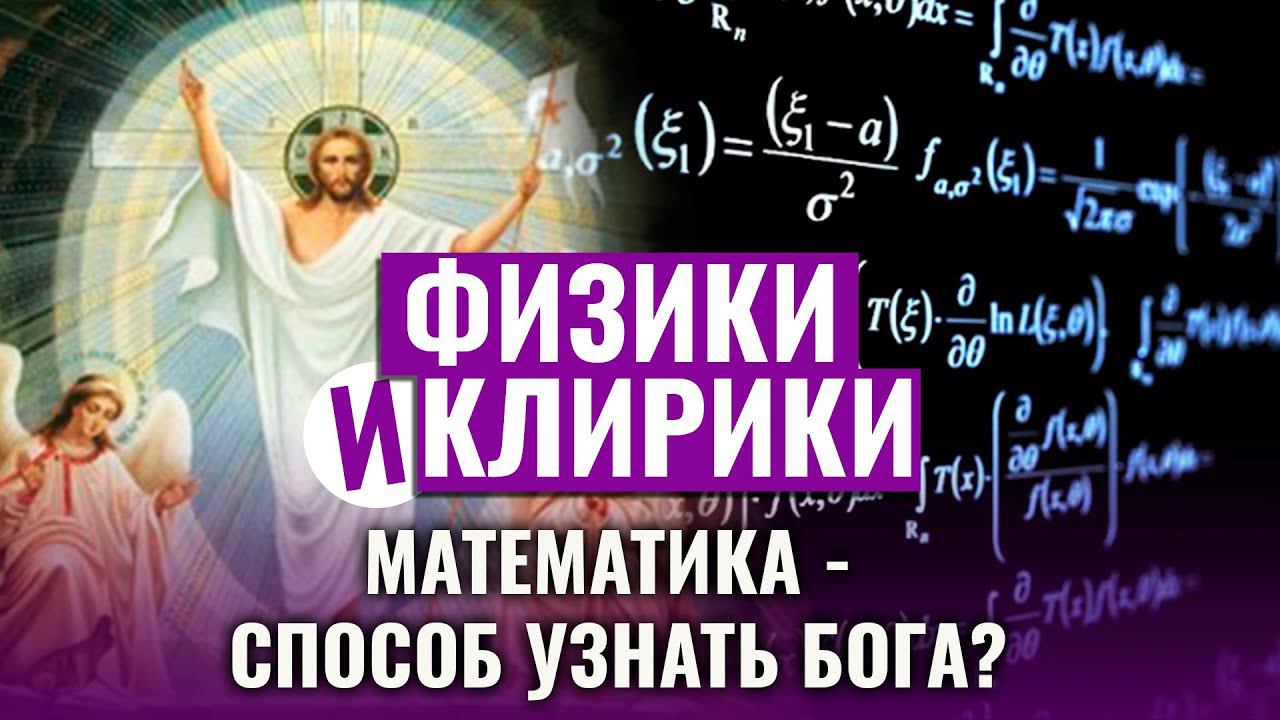 МАТЕМАТИКА - СПОСОБ УЗНАТЬ БОГА? ФИЗИКИ И КЛИРИКИ