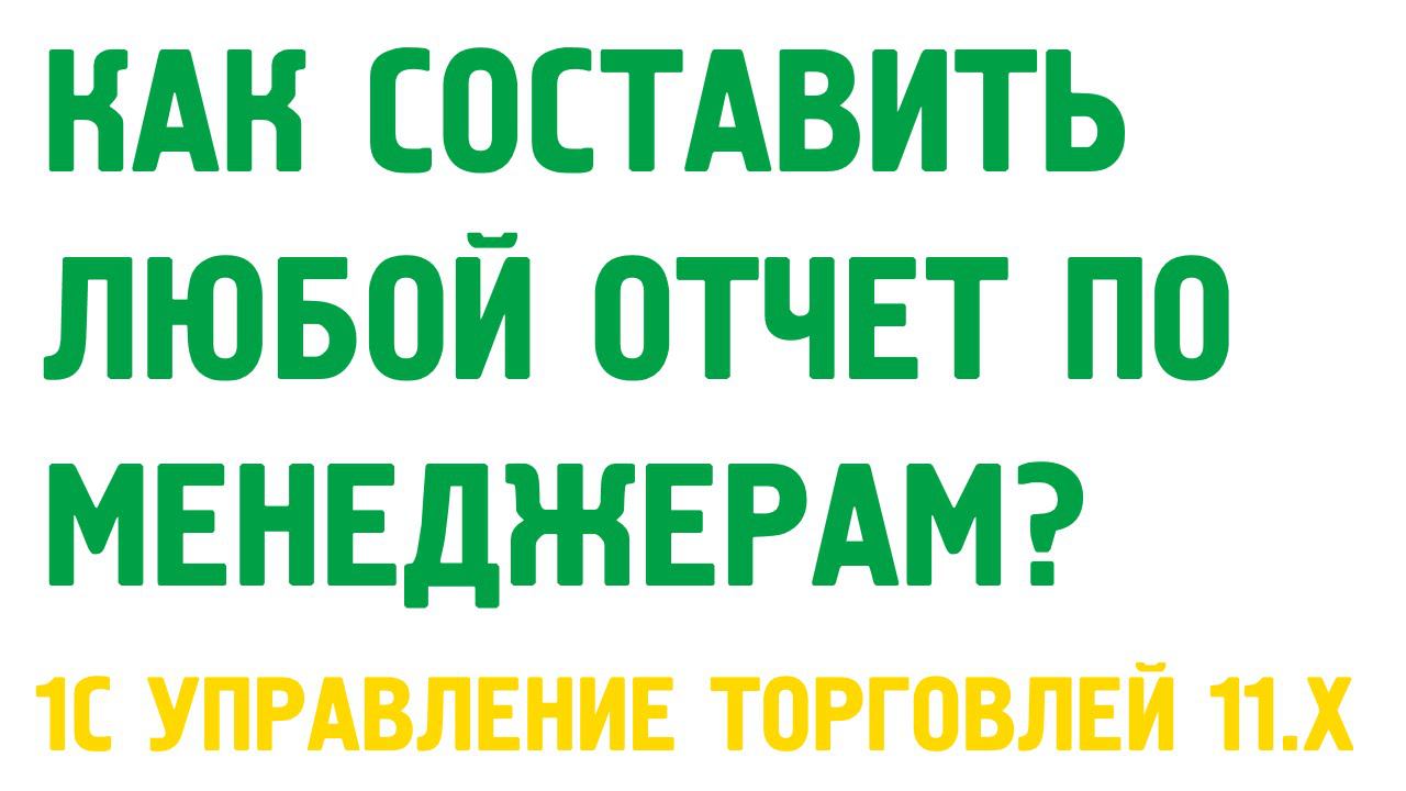Как составить любой отчет по менеджерам в 1С УТ 11, даже если нет поля менеджер в настройках отчета!