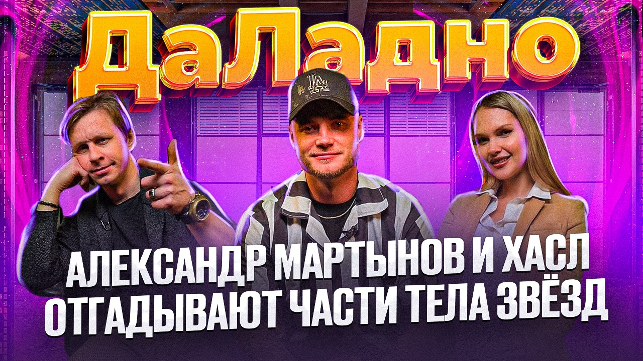 АЛЕКСАНДР МАРТЫНОВ И ХАСЛ ОТГАДЫВАЮТ ЧАСТИ ТЕЛА ЗВЁЗД | ШОУ ДаЛадно