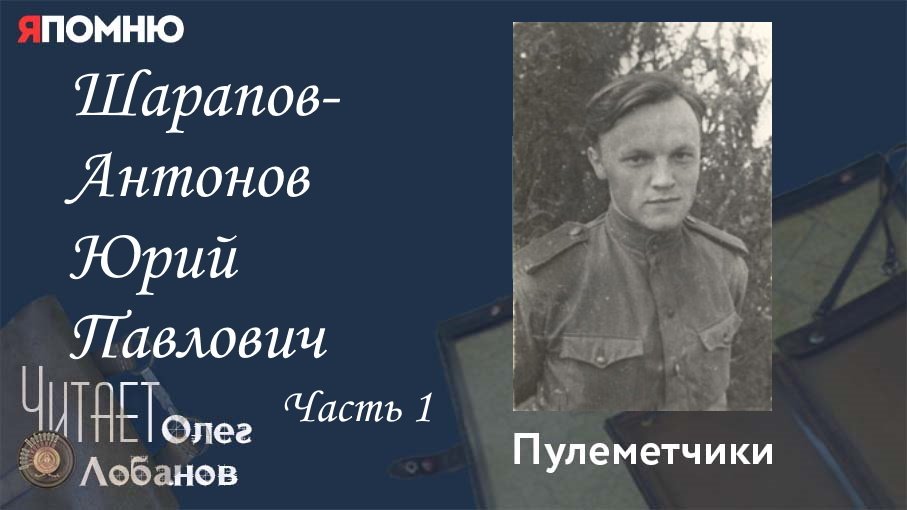 Шарапов Антонов Юрий Павлович Часть 1. Проект "Я помню" Артема Драбкина. Пулеметчики.