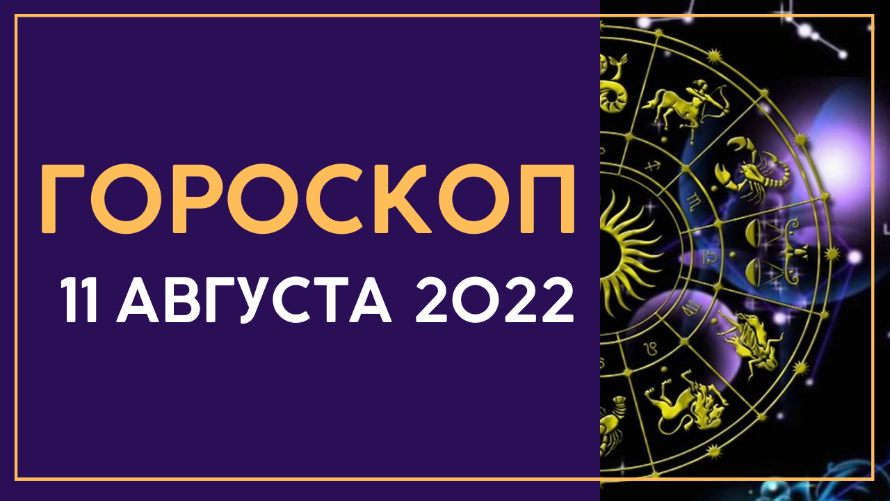 Гороскоп на завтра 11 августа | на сегодня 11 августа 2022 года