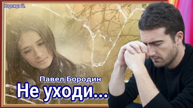 Песня для души. Не уходи, слышишь... Павел Бородин