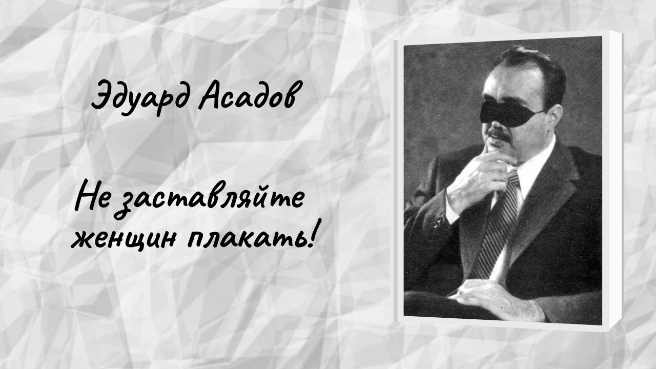 Эдуард Асадов "Не заставляйте женщин плакать!"