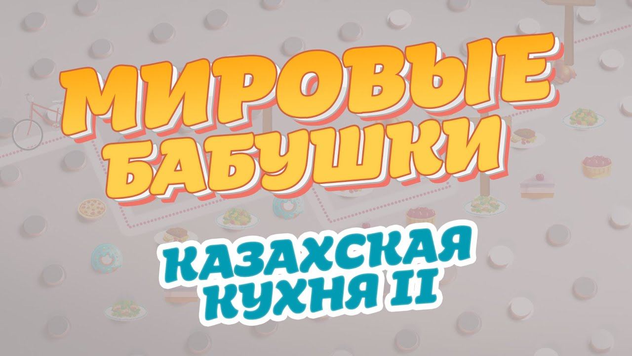 Казахская кухня II | Мировые бабушки | Выпуск 13