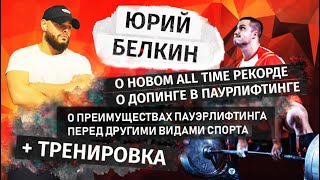 ЮРИЙ БЕЛКИН. О новом ALL TIME рекорде | О допинге в пауэрлифтинге. + Тренировка.