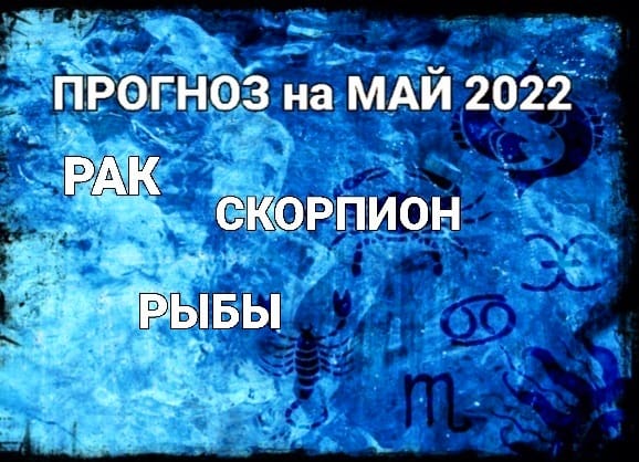 Прогноз на май 2022 года для Раков, Скорпионов и Рыб