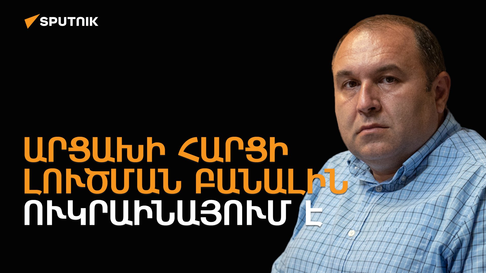 Արցախի հարցի լուծումն այլևս դուրս է Հայաստանի ու Ադրբեջանի տիրույթից