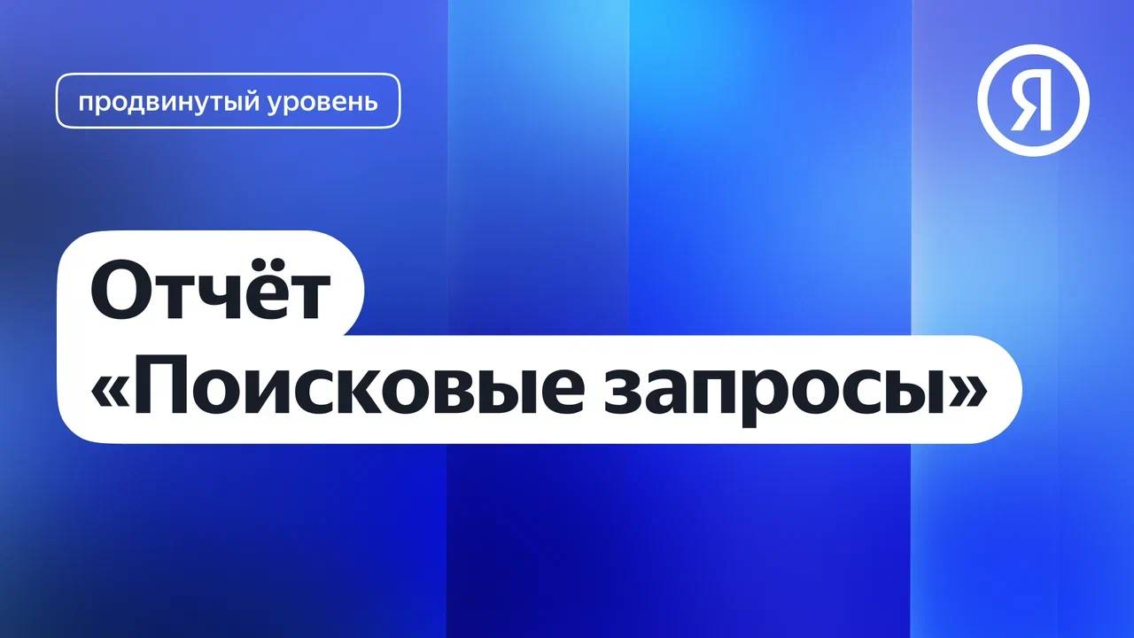 Отчёт «Поисковые запросы» I Яндекс про Директ 2.0