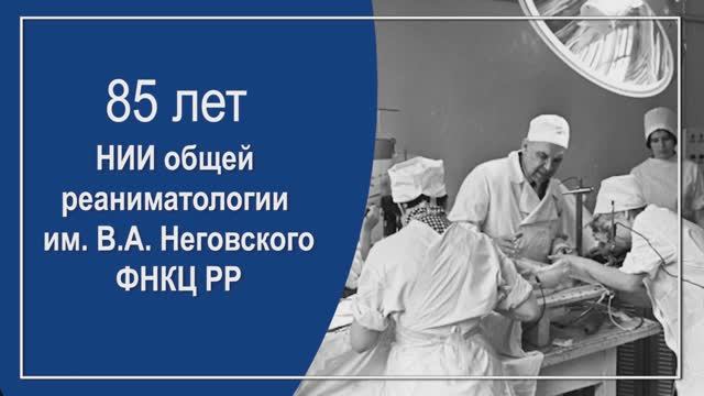 К 85-летнему юбилею НИИ общей реаниматологии им. В.А. Неговского ФНКЦ РР