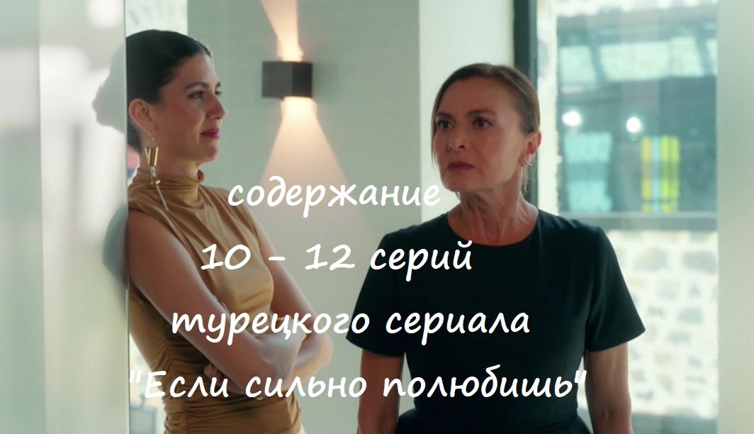 Содержание 10, 11 и 12 серий турецкого сериала "Если сильно полюбишь" (РФ, 2023)