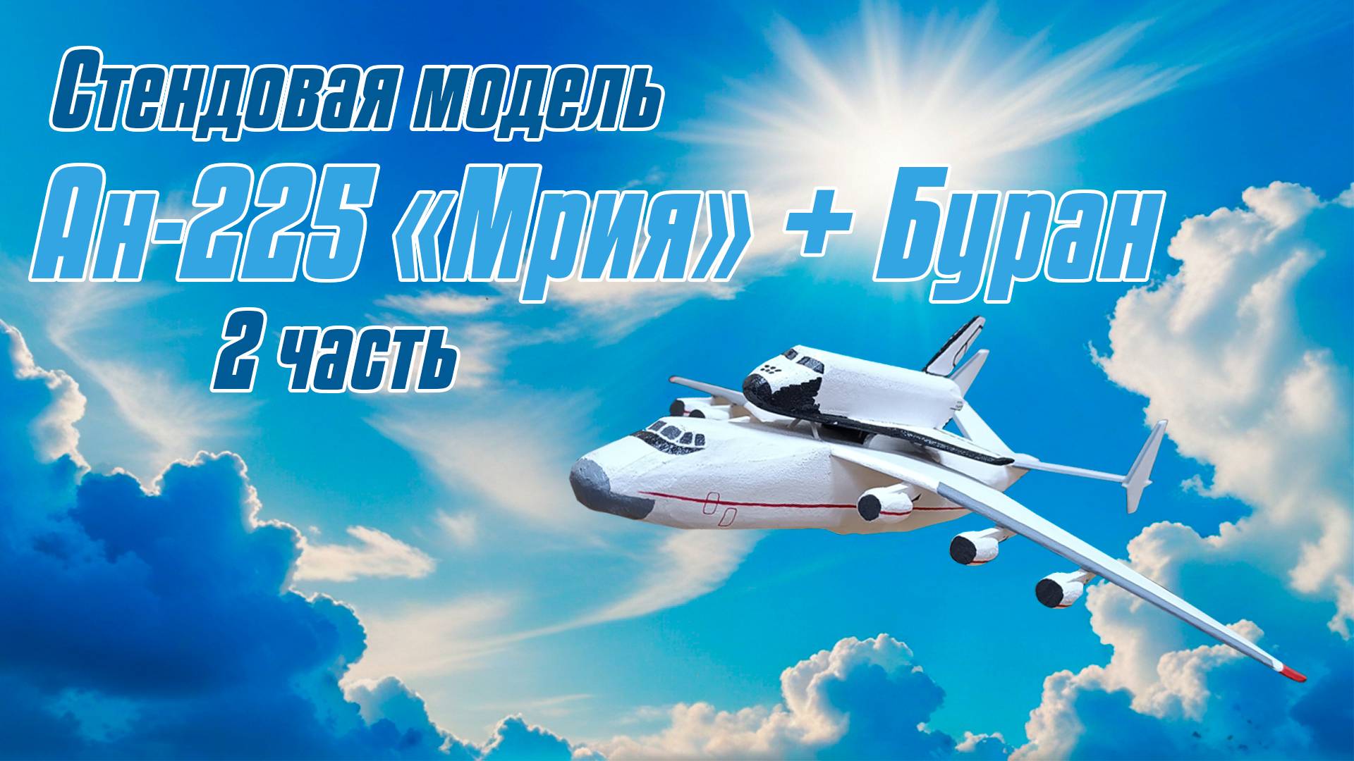 Ан-225 «Мрия» и Буран / Стендовая модель / 2 часть / ALNADO