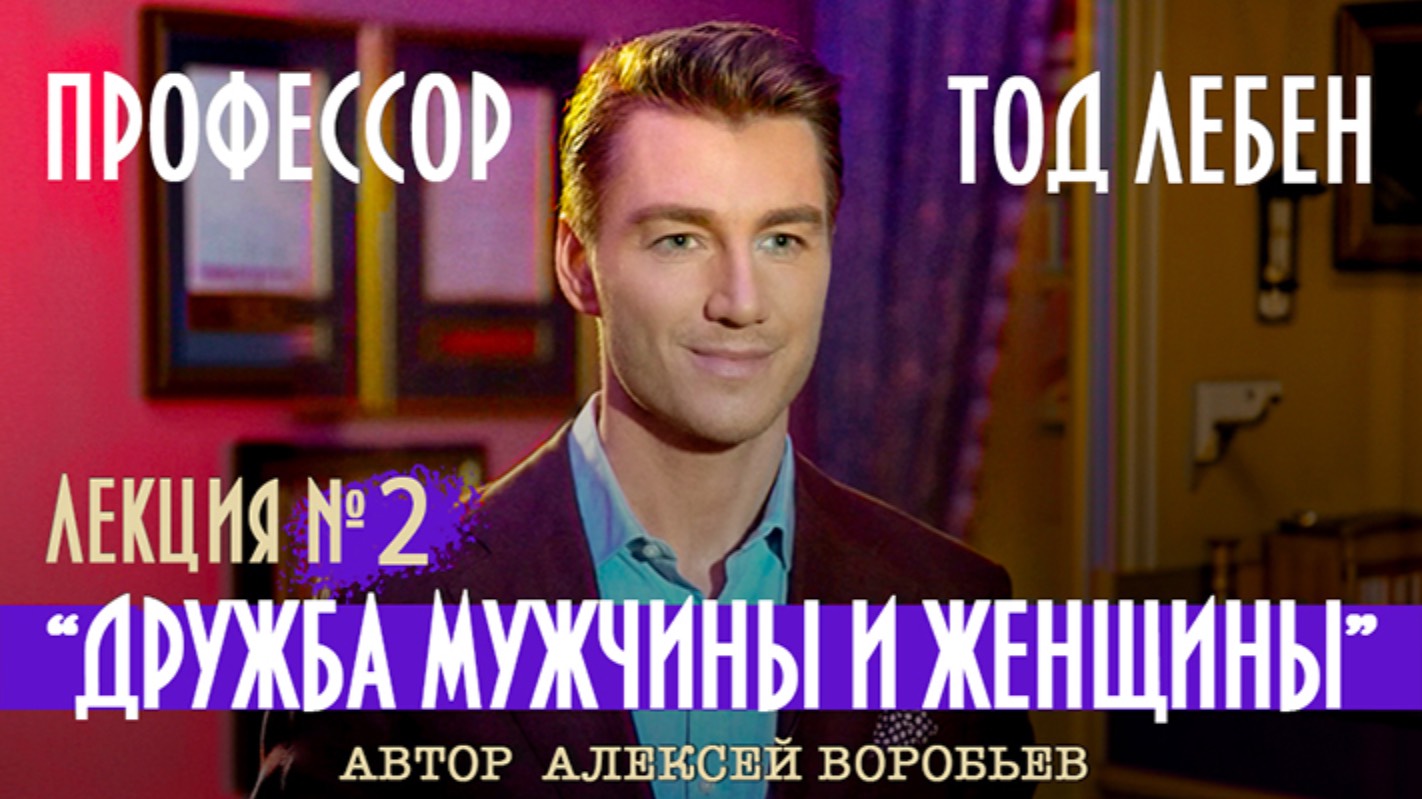 Алексей Воробьев - Профессор Тод Лебен. Лекция №2 - Дружба мужчины и женщины (Автор - А. Воробьёв)