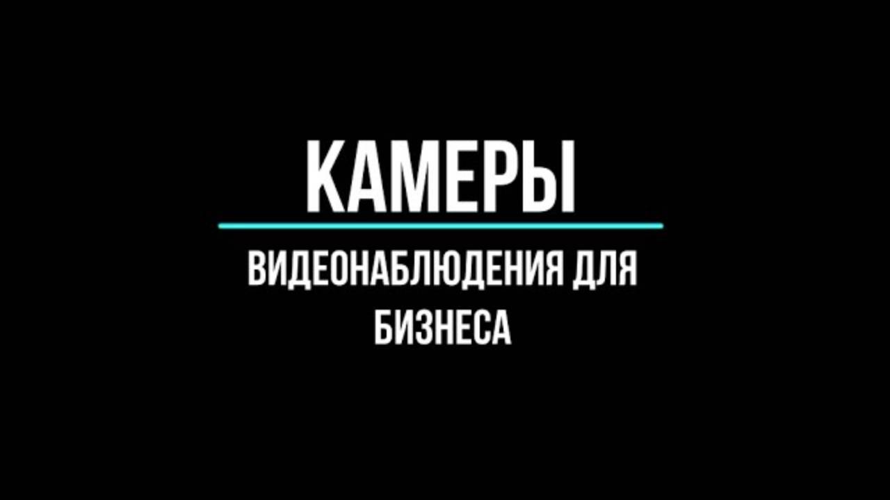 КАМЕРЫ ВИДЕОНАБЛЮДЕНИЯ ДЛЯ любого объекта БИЗНЕСА: как выбрать? Видеонаблюдение GlazGo-Video