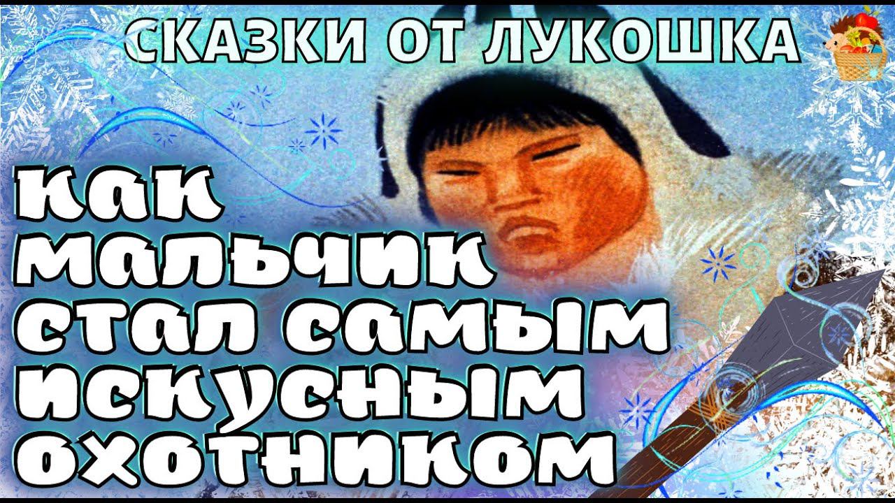Как мальчик стал самым искусным охотником • Эскимосская сказка | Лучшие сказки народов севера