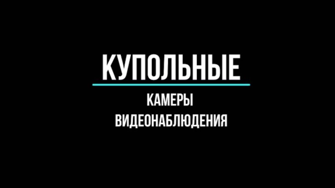 КУПОЛЬНЫЕ КАМЕРЫ ВИДЕОНАБЛЮДЕНИЯ - Видеонаблюдение GlazGo-Video