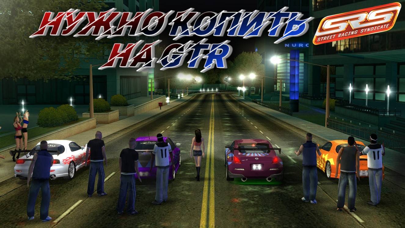 БЕЗ GTR ДЕЛОВ НЕ БУДЕТ!!! ТАК ЧТО КОПИМ!!! STREET RACING SYNDICATE #8