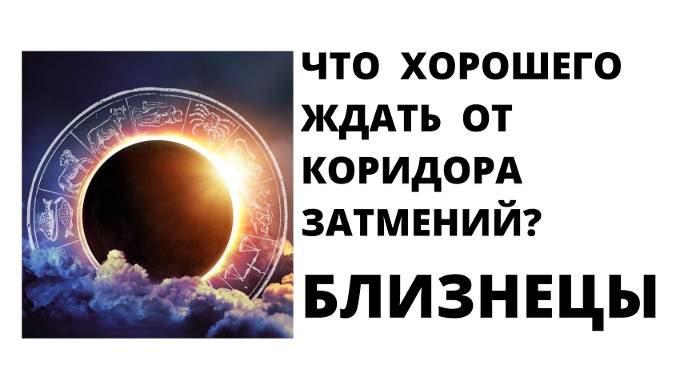 БЛИЗНЕЦЫ: Что хорошего ждать от коридора затмений?