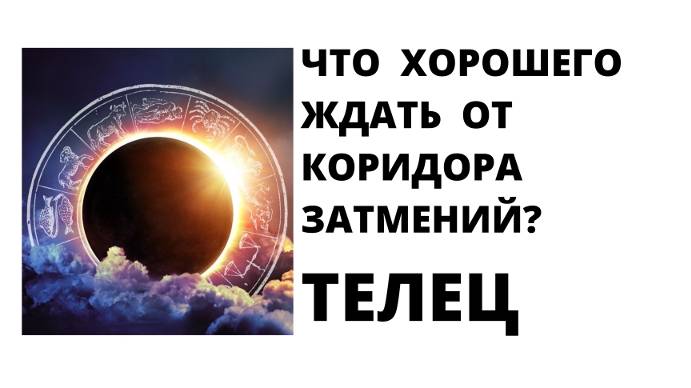 ТЕЛЕЦ: Что хорошего ждать от коридора затмений?
