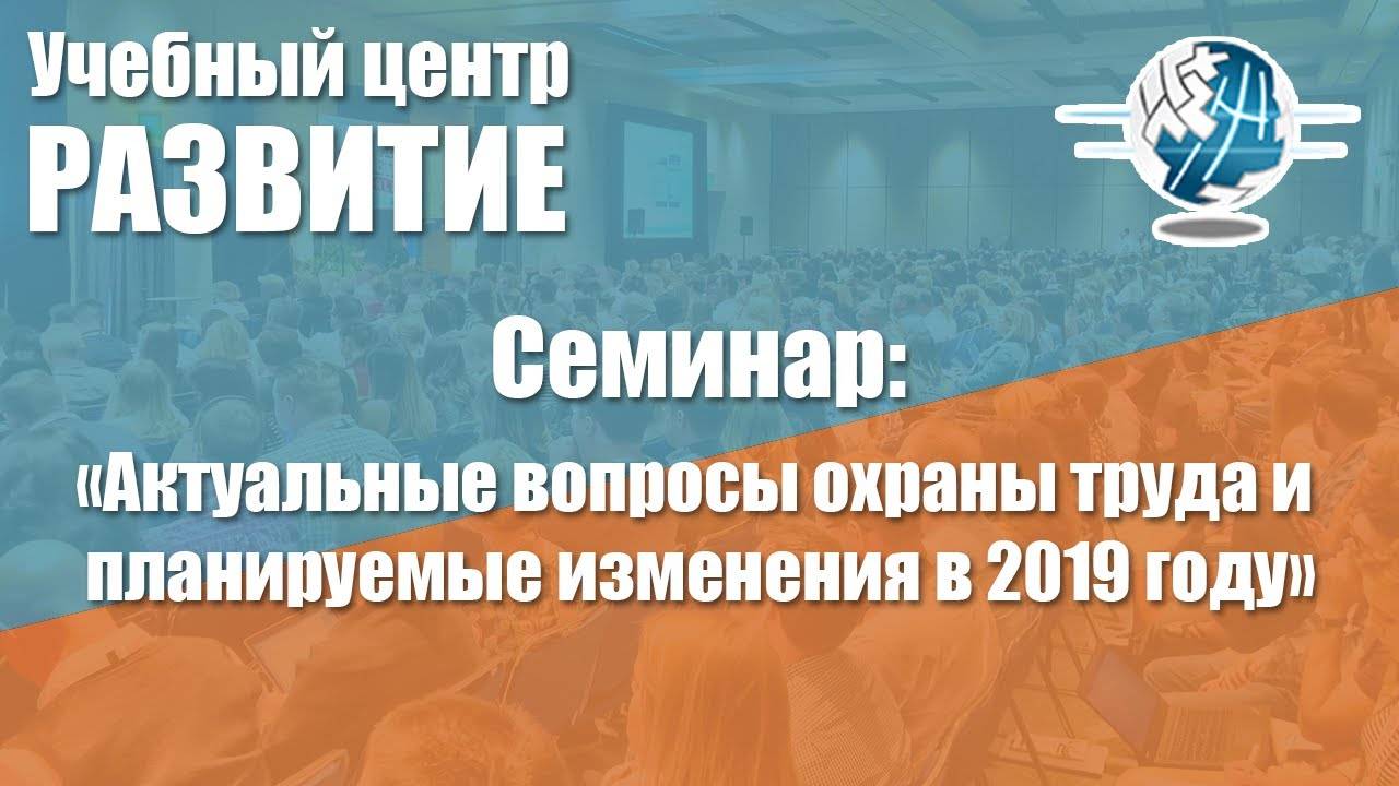 Семинар по теме "Актуальные вопросы охраны труда и планируемые изменения в 2019 году"