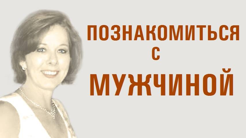 КАК ПОЗНАКОМИТЬСЯ С МУЖЧИНОЙ ДЛЯ СЕРЬЕЗНЫХ ОТНОШЕНИЙ? Гарантированный результат знакомства.