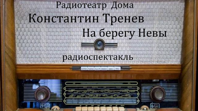 На берегу Невы.  Константин Тренев.  Радиоспектакль 1956год.