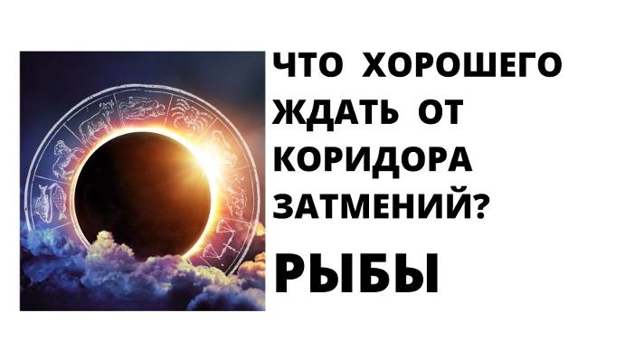 РЫБЫ: Что хорошего ждать от коридора затмений?