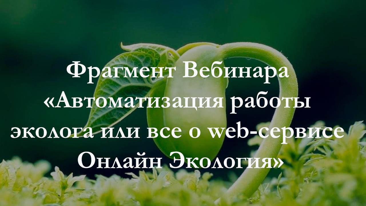 Фрагмент Вебинара "Автоматизация работы эколога или все о web-сервисе Онлайн Экология"