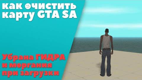 Как очистить карту GTA SA [Убрана гидра и моргания при заг