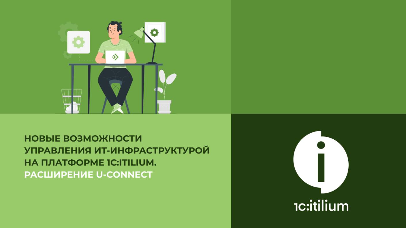 Новые возможности управления ИТ-инфраструктурой на платформе 1С:ITILIUM. Расширение U-CONNECT